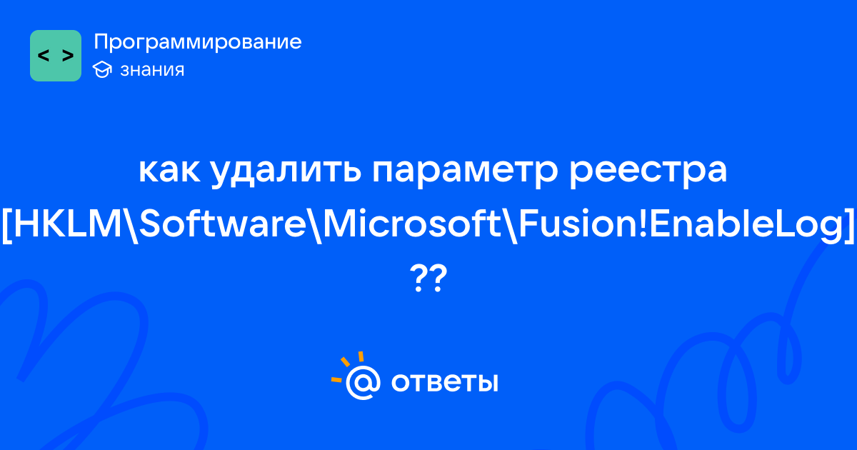 Как удалить параметр реестра [HKLM\Software\Microsoft\Fusion!EnableLog ...