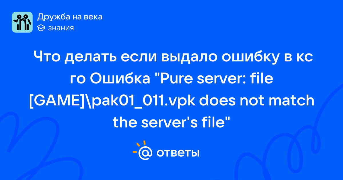Что делать если выдало ошибку в кс го Ошибка "Pure server: file [GAME]\pak01_011.vpk does not ...