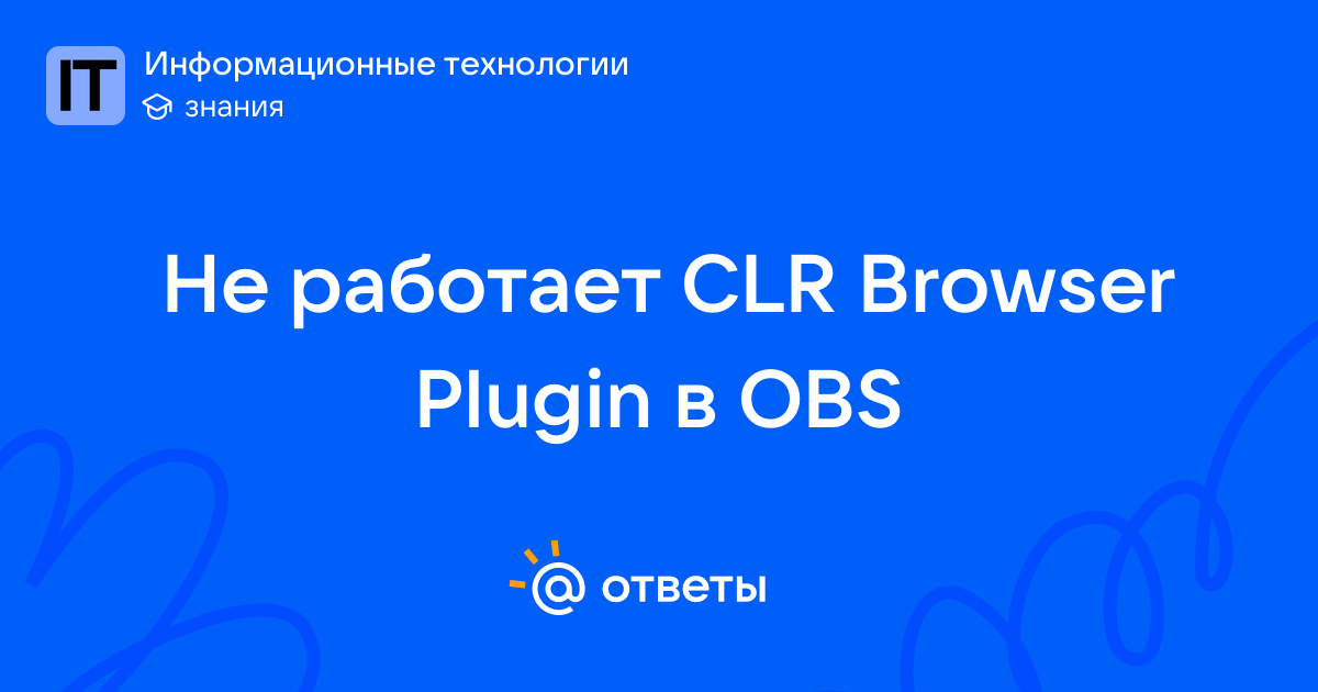 Не работает CLR Browser Plugin в OBS | Ответы Mail