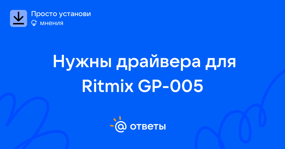 Нужны драйвера для Ritmix GP-005 - svetlana_kim_1377 | Ответы Mail