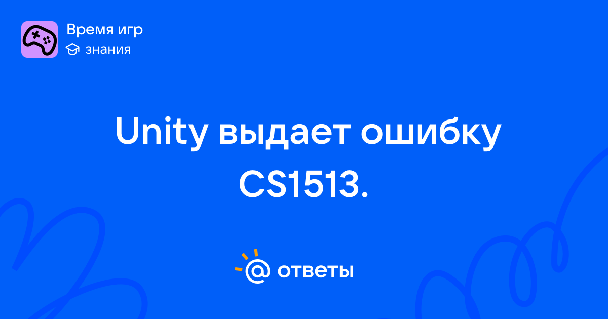 Unity выдает ошибку CS1513. | Ответы Mail