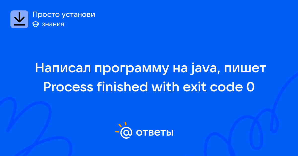 Написал программу на java, пишет Process finished with exit code 0 ...