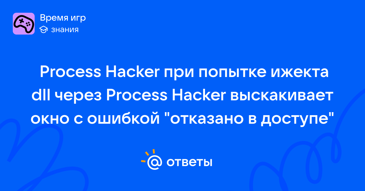 Process Hacker при попытке ижекта dll через Process Hacker выскакивает окно с ошибкой "отказано ...