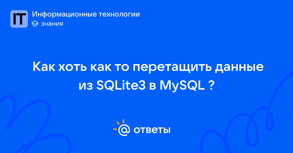 Как хоть как то перетащить данные из SQLite3 в MySQL ? | Ответы Mail