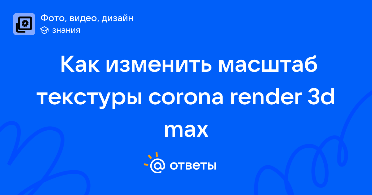 Как изменить масштаб текстуры corona render 3d max | Ответы Mail