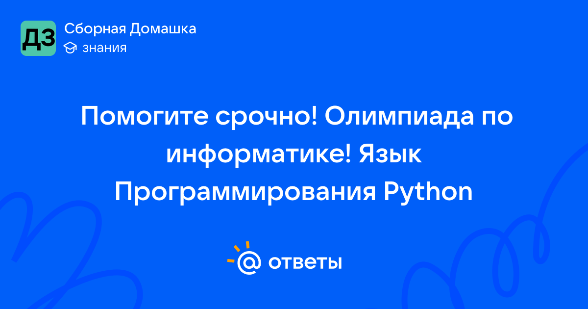 Помогите срочно Олимпиада по информатике Язык Программирования Python Ответы Mail