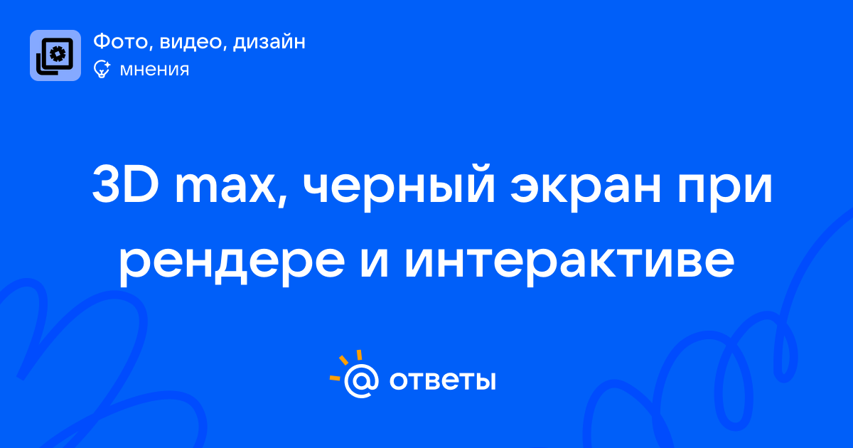 3D max, черный экран при рендере и интерактиве - user_54210282 | Ответы Mail