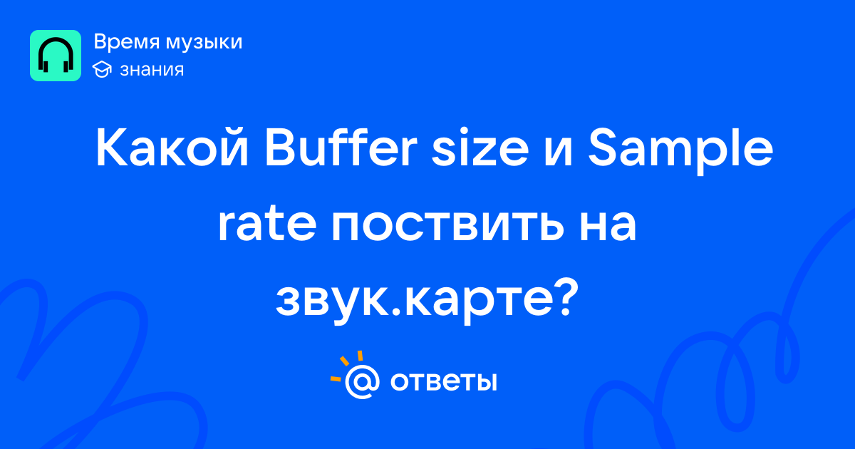 Какой Buffer size и Sample rate поствить на звук.карте? - user_286997358 | Ответы Mail