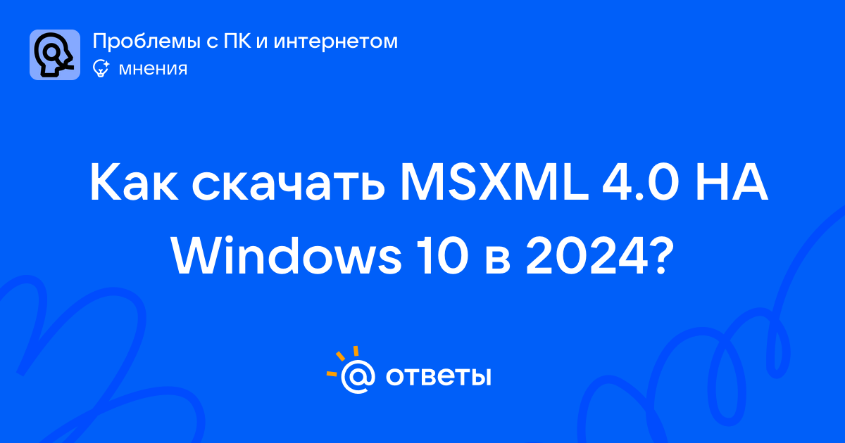 Как скачать MSXML 4.0 НА Windows 10 в 2024? - user_309835309 | Ответы Mail
