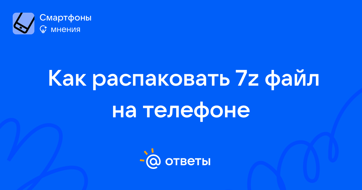 Как распаковать 7z файл на телефоне | Ответы Mail