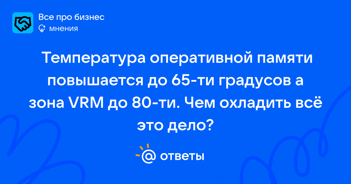 Температура оперативной памяти повышается до 65-ти градусов а зона VRM до 80-ти. Чем охладить ...