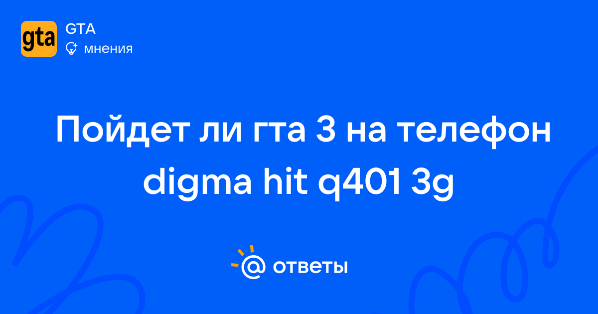 Пойдет ли гта 3 на телефон digma hit q401 3g - egor_klishch_3 | Ответы Mail