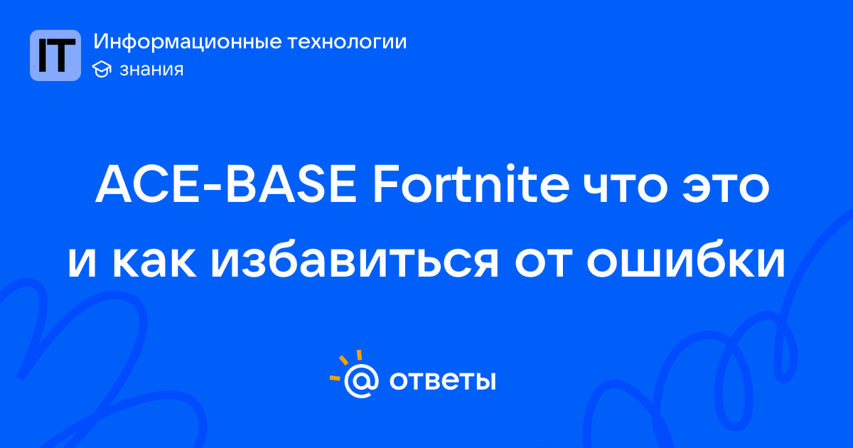 ACE-BASE Fortnite что это и как избавиться от ошибки - llai_nova | Ответы Mail