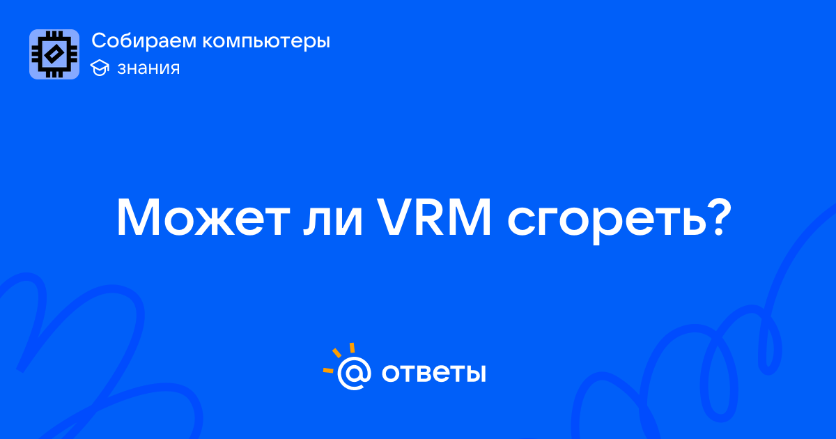 Может ли VRM сгореть? | Ответы Mail