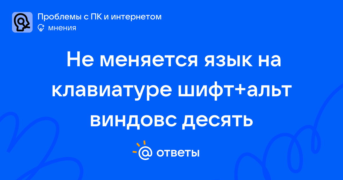 Не меняется язык на клавиатуре шифт альт виндовс десять Ответы Mail
