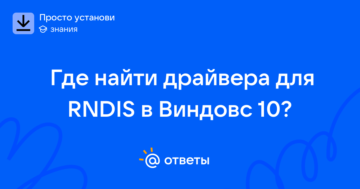 Где найти драйвера для RNDIS в Виндовс 10? - dannye_udaleny_14 | Ответы Mail