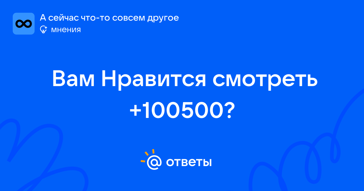 Вам Нравится смотреть +100500? | Ответы Mail