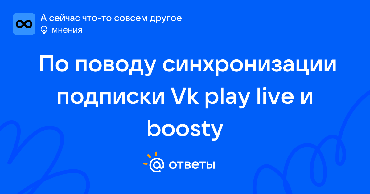 По поводу синхронизации подписки Vk play live и boosty | Ответы Mail