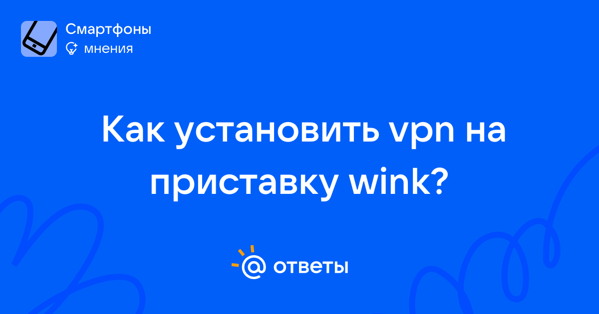 Как установить vpn на приставку wink? | Ответы Mail