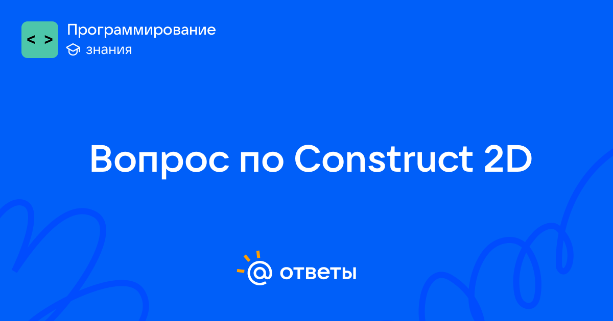 Вопрос по Construct 2D | Ответы Mail
