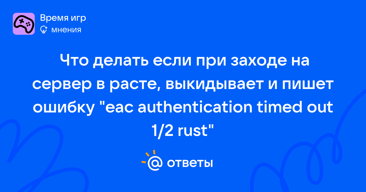 Что делать если при заходе на сервер в расте, выкидывает и пишет ошибку "eac authentication ...