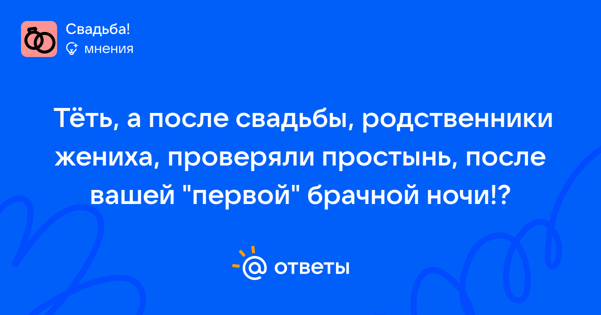 Тёть а после свадьбы родственники жениха проверяли простынь после вашей первой брачной