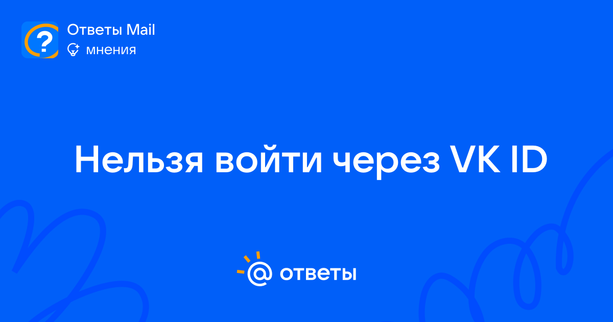 Нельзя войти через VK ID - viktor_golubev_811 | Ответы Mail