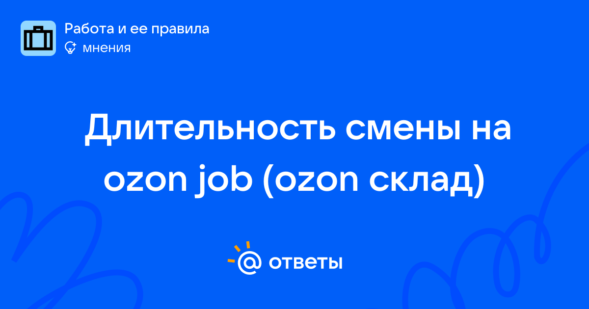 Длительность смены на ozon job (ozon склад) - xolles | Ответы Mail